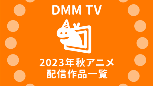 DMM TV『2023年秋アニメ』は62作品配信（見放題59作品+レンタル3作品） 配信開始日時一覧表 試聴ページリンク付き | uzurea.net